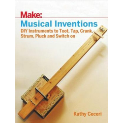 Musical Inventions - DIY Instruments to Toot, Tap, Crank, Strum, Pluck ...