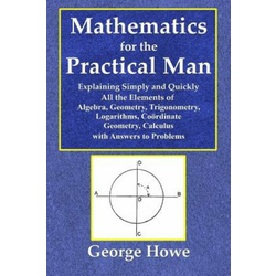 Mathematics for the Practical Man - Explaining Simply and Quickly All the Elements of Algebra ...