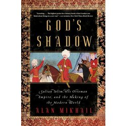 God's Shadow - Sultan Selim, His Ottoman Empire, and the Making of the ...